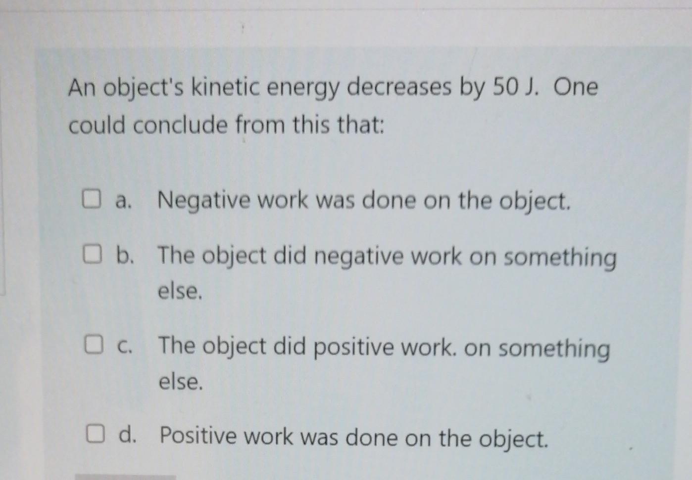 Solved An Objects Kinetic Energy Decreases By 50 J One 