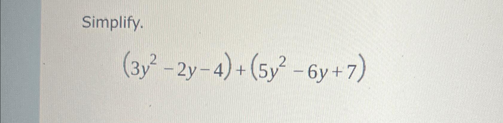 Solved Simplify.(3y2-2y-4)+(5y2-6y+7) | Chegg.com