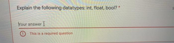 Solved Explain the following datatypes: int, float, bool? * | Chegg.com