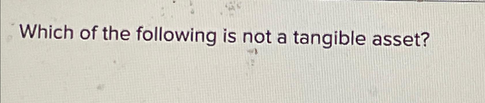 Solved Which of the following is not a tangible asset? | Chegg.com