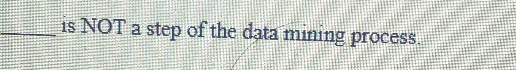Solved is NOT a step of the data mining process. | Chegg.com