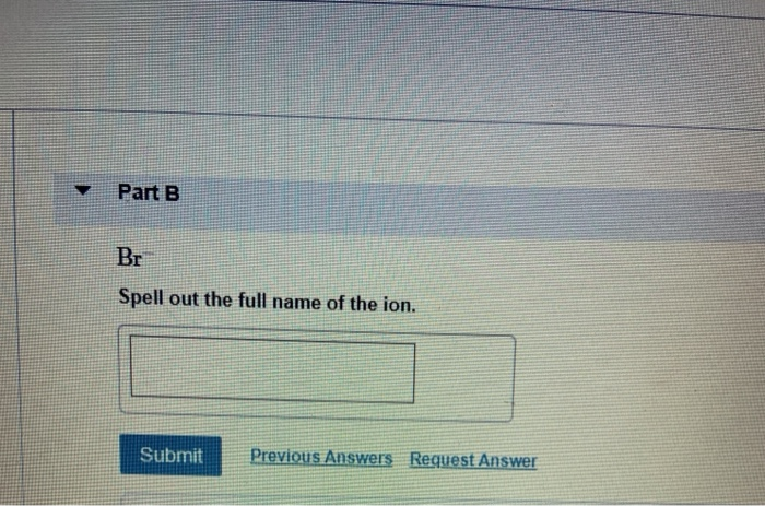 Solved Part B Br Spell out the full name of the ion. Submit | Chegg.com