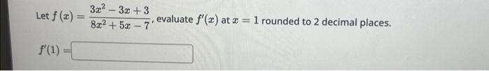 Solved Let f(x)=8x2+5x−73x2−3x+3, evaluate f′(x) at x=1 | Chegg.com