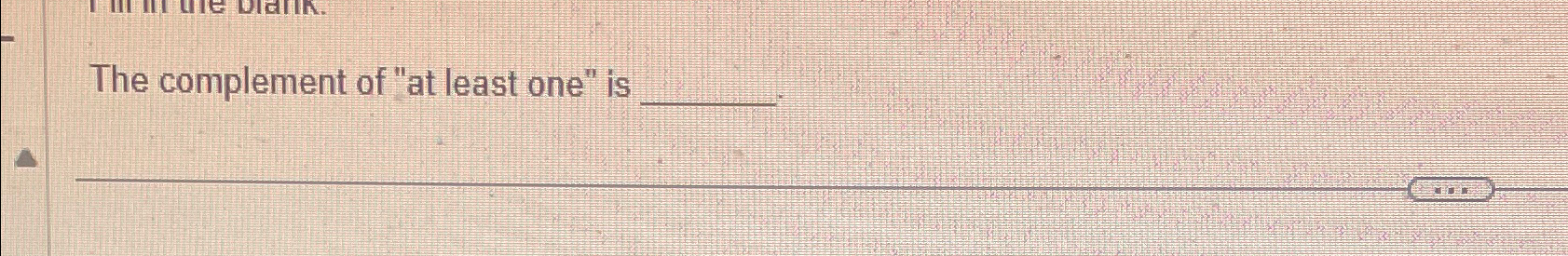 Solved The complement of "at least one" is | Chegg.com