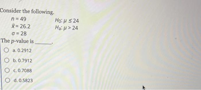 Solved Consider the following. n=49xˉ=26.2σ=28H0:μ≤24Ha:μ>24 | Chegg.com