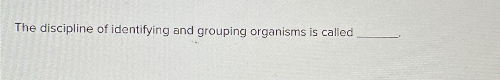 Solved The discipline of identifying and grouping organisms | Chegg.com