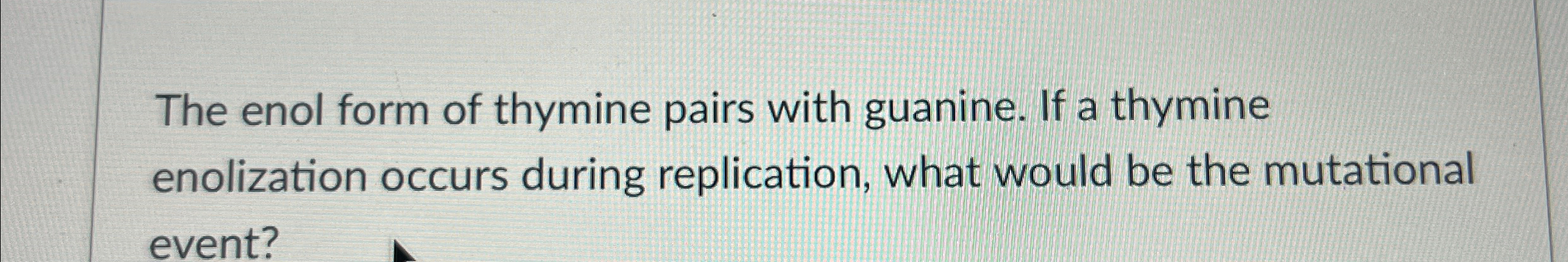 Solved The enol form of thymine pairs with guanine. If a | Chegg.com