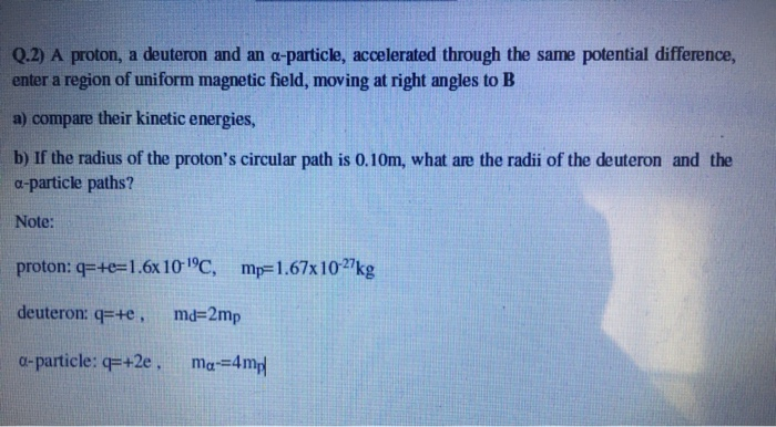 Solved Q.2) A proton, a deuteron and an a-particle, | Chegg.com