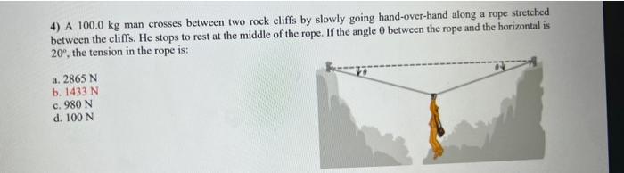 Solved 4) A 100.0 kg man crosses between two rock cliffs by | Chegg.com
