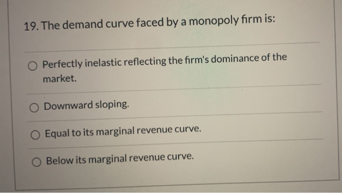 Solved 19. The demand curve faced by a monopoly firm is: | Chegg.com