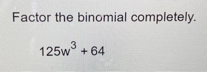 Solved Factor the binomial completely. 125w3+64 | Chegg.com