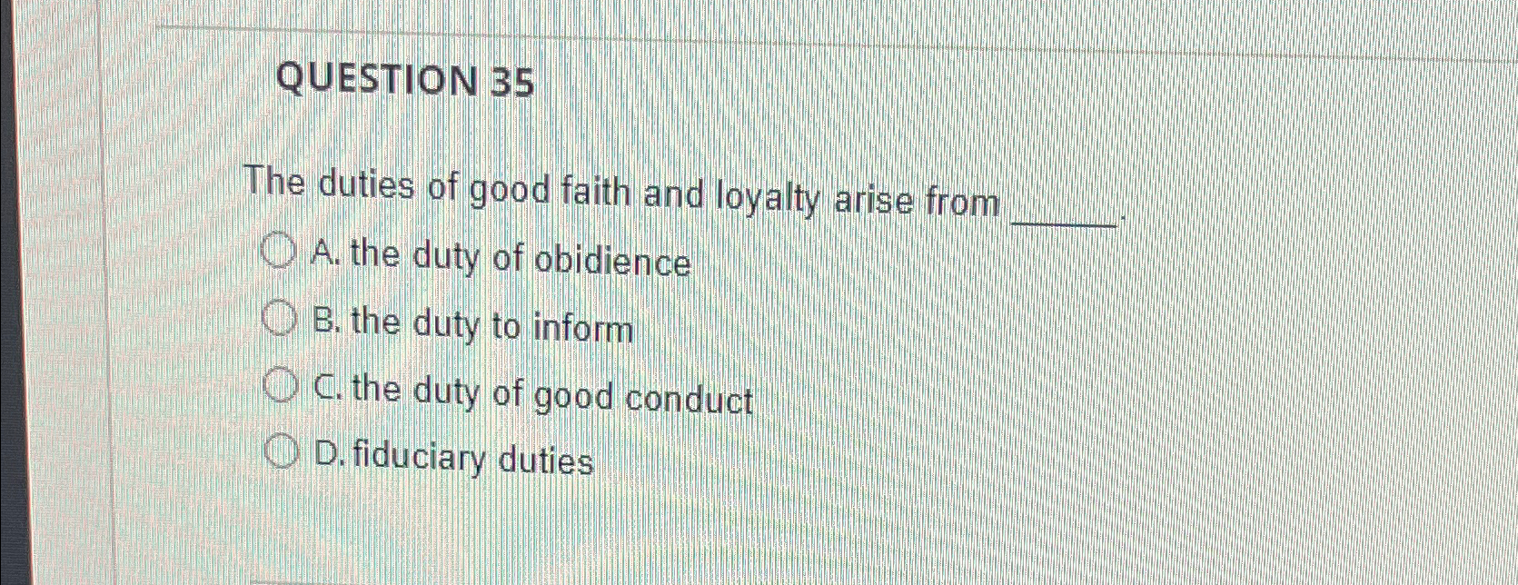 Solved QUESTION 35The duties of good faith and loyalty arise | Chegg.com