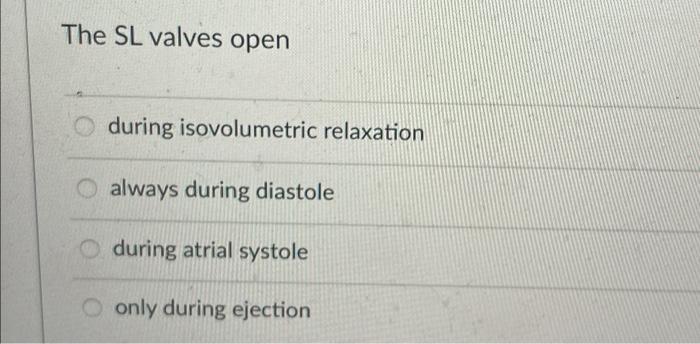 Solved The SL valves open during isovolumetric relaxation | Chegg.com