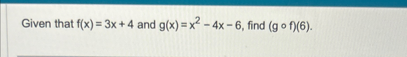Solved Given that f(x)=3x+4 ﻿and g(x)=x2-4x-6, ﻿find | Chegg.com
