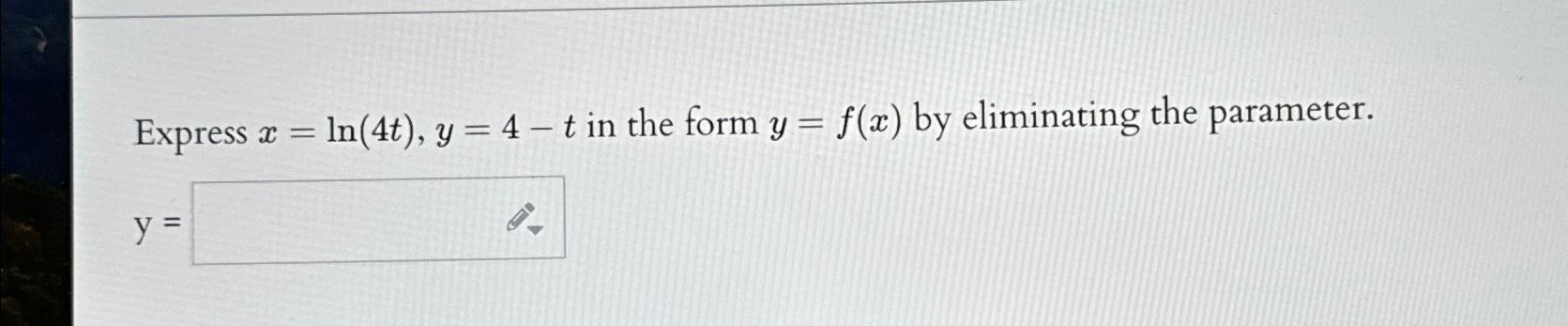 Solved Express x=ln(4t),y=4-t ﻿in the form y=f(x) ﻿by | Chegg.com