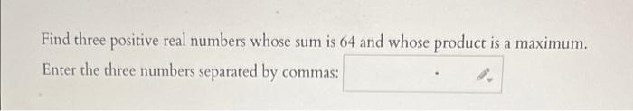 Solved Find three positive real numbers whose sum is 64 and | Chegg.com