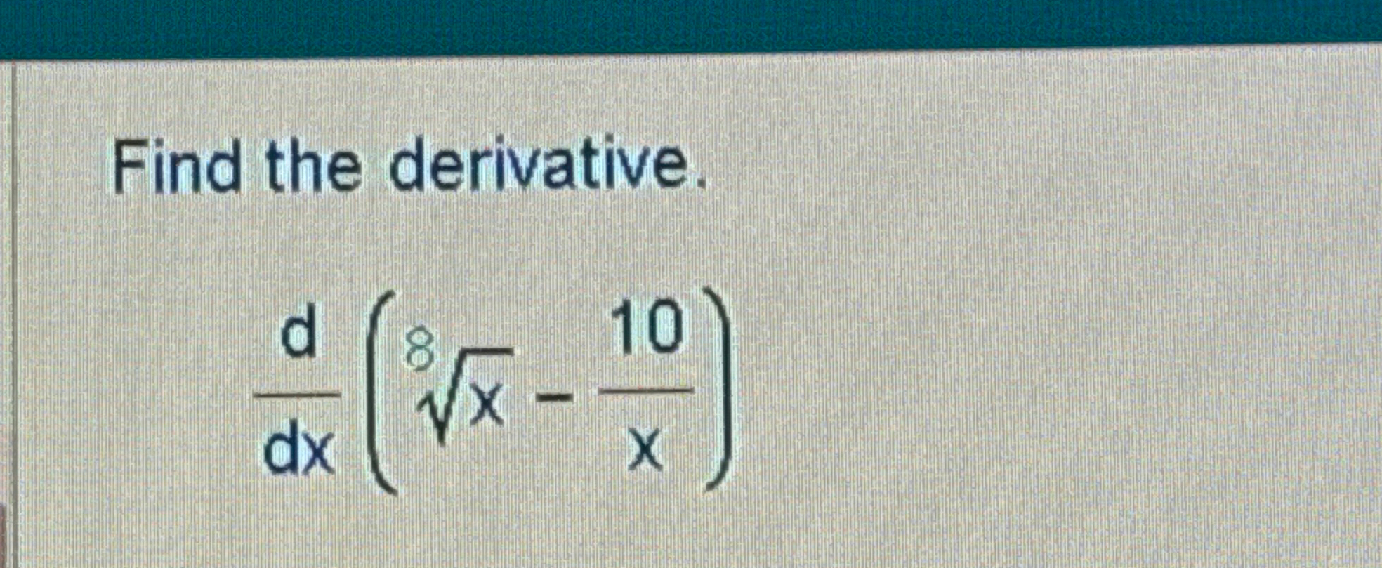 Solved Find the derivative.ddx(x8-10x) | Chegg.com