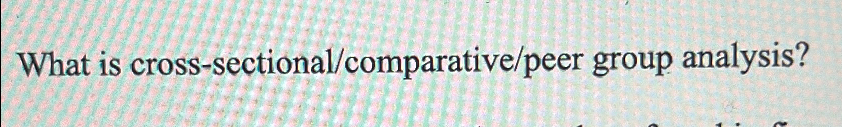 Solved What is cross-sectional/comparative/peer group | Chegg.com