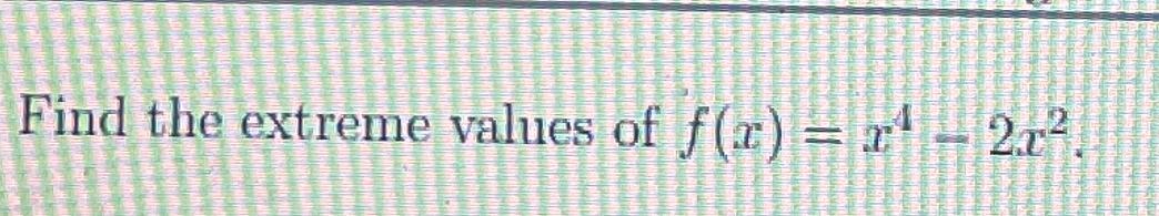Solved Find the extreme values of f(x)=x4-2x2. | Chegg.com