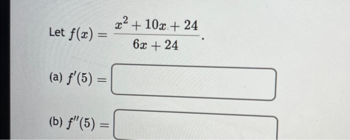 Solved Let f(x)=6x+24x2+10x+24 (a) f′(5)= (b) f′′(5)= | Chegg.com
