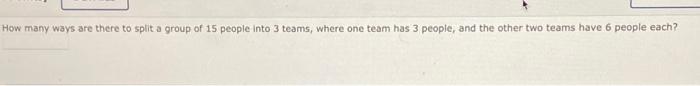 Solved How many ways are there to split a group of 15 people | Chegg.com
