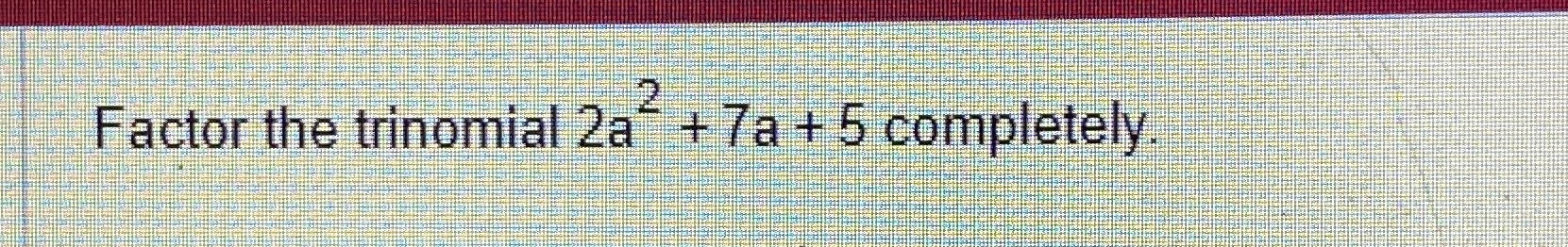 Solved Factor the trinomial 2a2+7a+5 ﻿completely. | Chegg.com