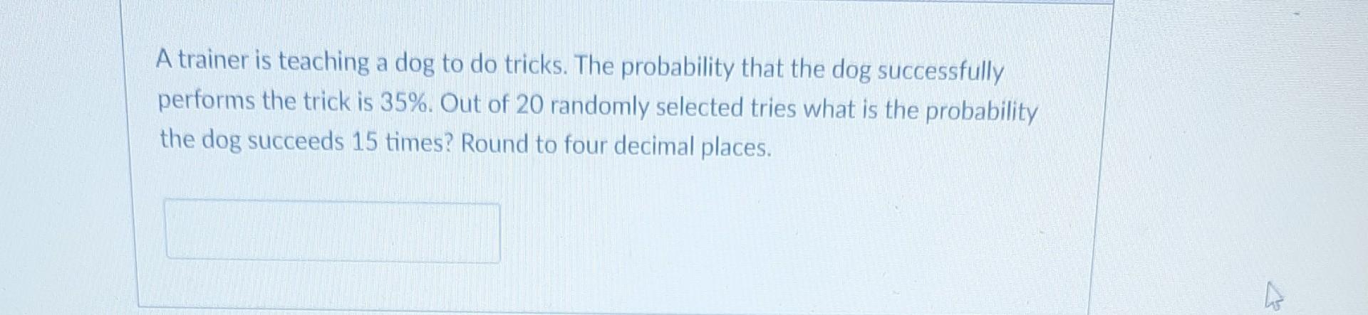 Solved A trainer is teaching a dog to do tricks. The | Chegg.com