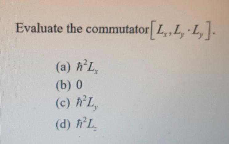 Solved Evaluate the commutator[L,,L, L,] . (a) h’L (b) 0 (c) | Chegg.com