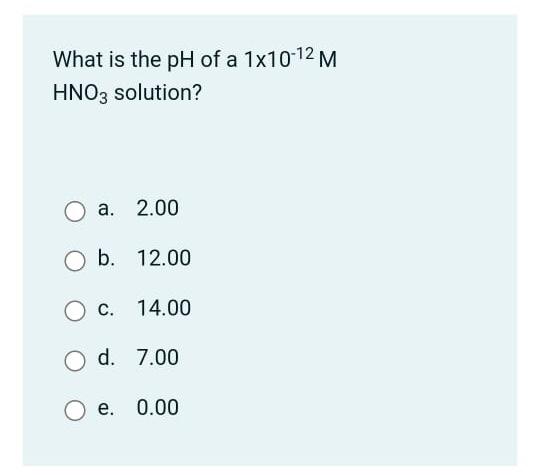 Solved What is the pH of a 1×10−12M HNO3 solution? a. 2.00 | Chegg.com