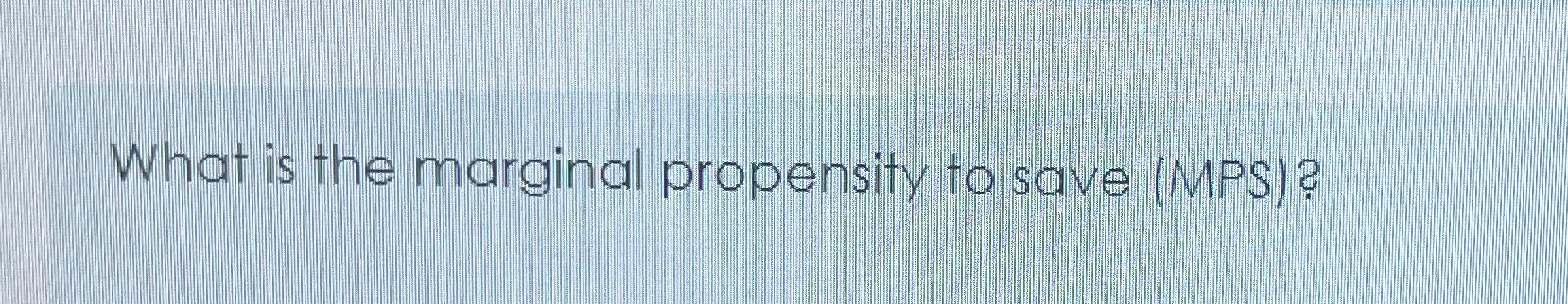 Solved What is the marginal propensity to save (MPS)? | Chegg.com