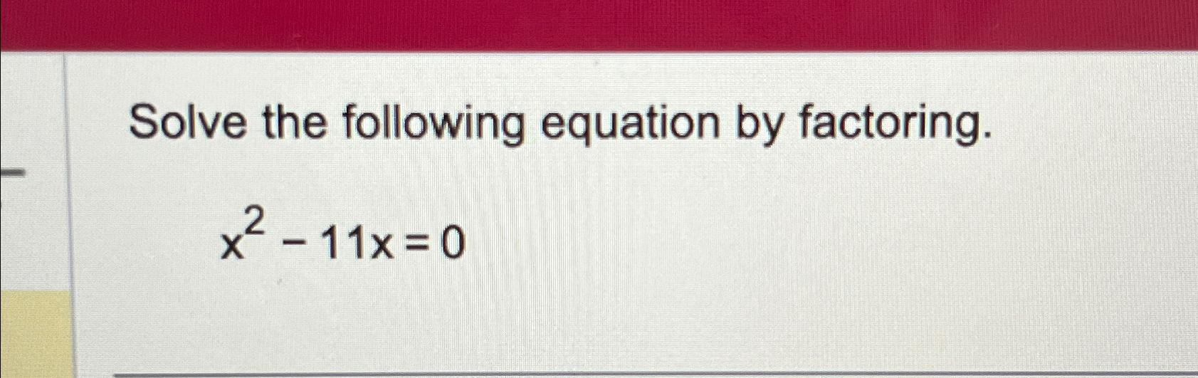 Solved Solve the following equation by factoring.x2-11x=0 | Chegg.com