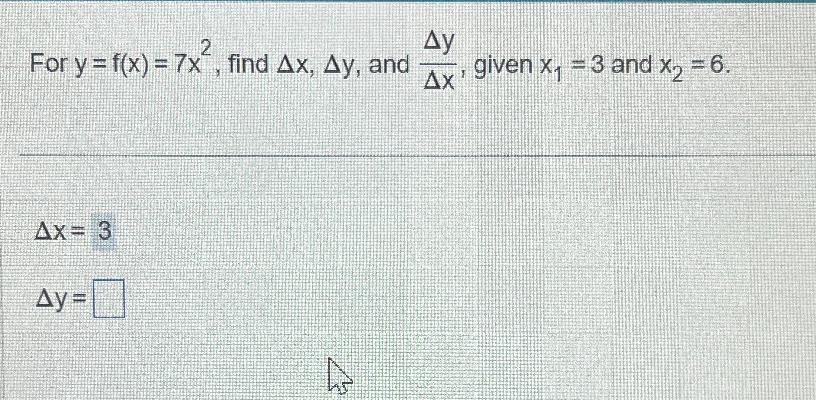 Solved For y=f(x)=7x2, ﻿find Δx,Δy, ﻿and ΔyΔx, ﻿given x1=3 | Chegg.com
