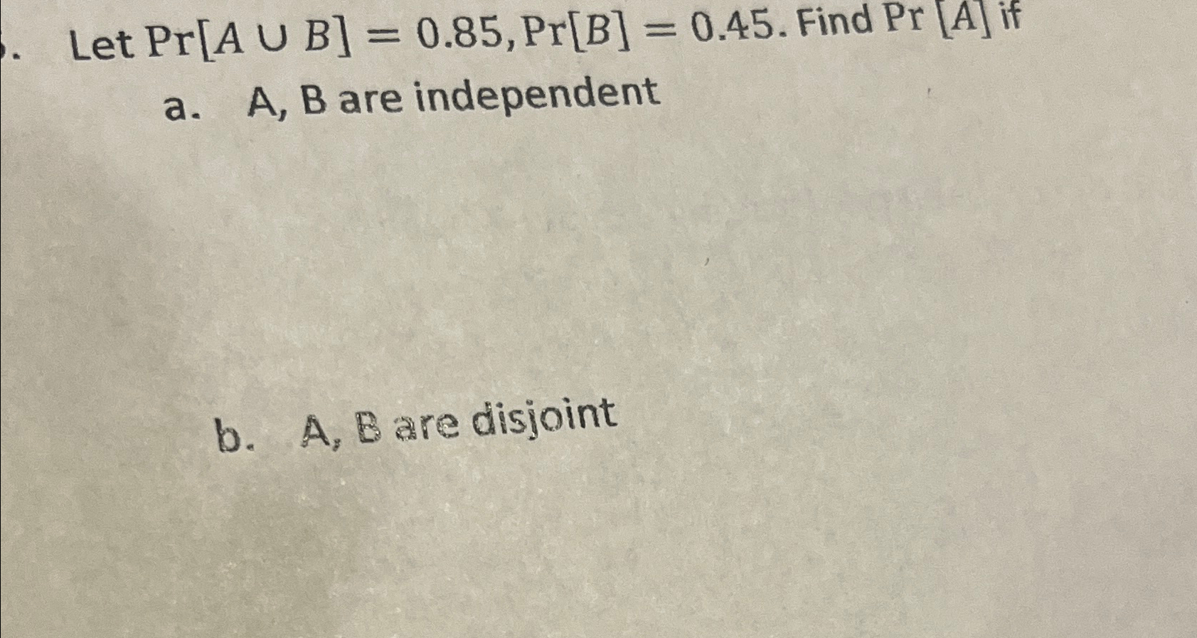 Solved Let Pr[A∪B]=0.85,Pr[B]=0.45. ﻿Find Pr[A] ﻿ifa. A,B | Chegg.com