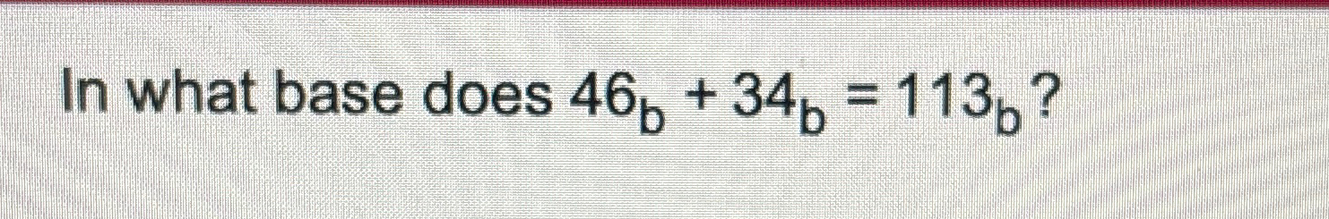 Solved In what base does 46b+34b=113b ? | Chegg.com