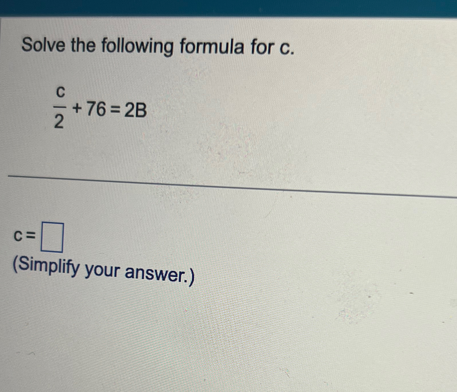 Solve the following formula for c.c2+76=2Bc=(Simplify | Chegg.com