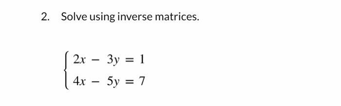 Solved 2. Solve using inverse matrices. 2x – 3y = 1 4x – 5y | Chegg.com