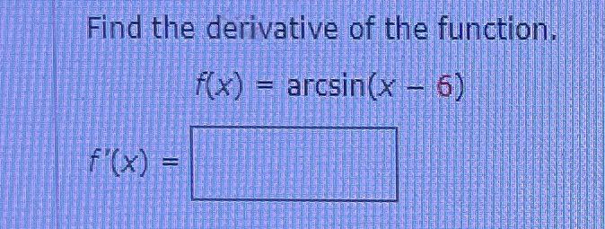 Solved Find the derivative of the function. f(x)=arcsin(x−6) | Chegg.com