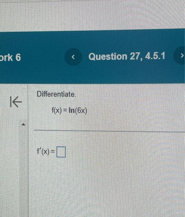 Solved ork 6 K Differentiate. f(x) = In(6x) f'(x)= Question | Chegg.com