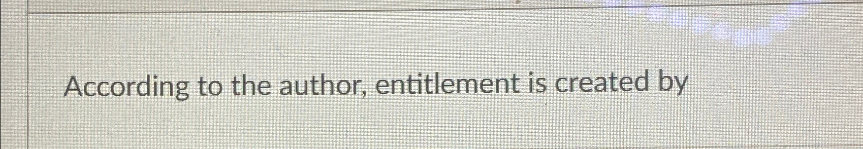 Solved According to the author, entitlement is created by | Chegg.com