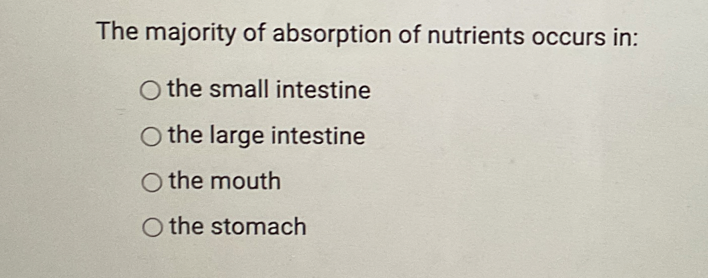 Solved The majority of absorption of nutrients occurs in:the | Chegg.com