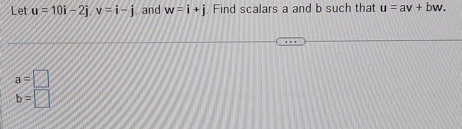 Solved Let u=10i−2j,v=i−j. and w=i+j. Find scalars a and b | Chegg.com