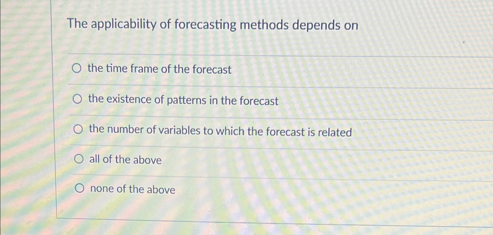 Solved The applicability of forecasting methods depends | Chegg.com