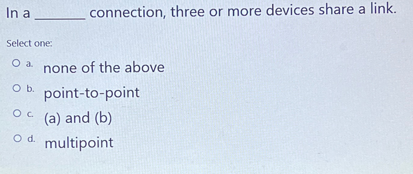 Solved In a connection, three or more devices share a link. | Chegg.com