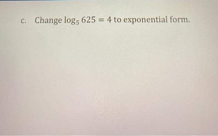 Solved C. Change log5 625 4 to exponential form. | Chegg.com