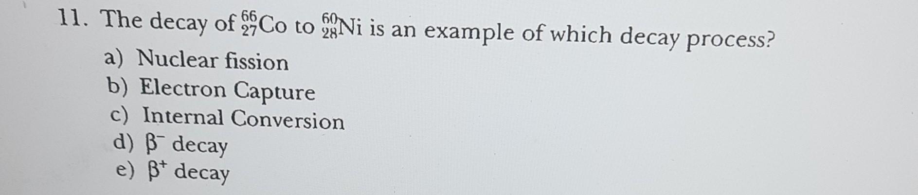 Solved 11. The decay of 2766Co to 2860Ni is an example of | Chegg.com