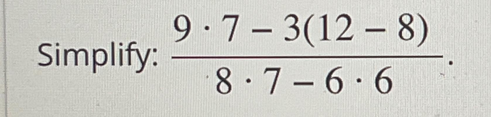 Solved Simplify: 9*7-3(12-8)8*7-6*6 | Chegg.com