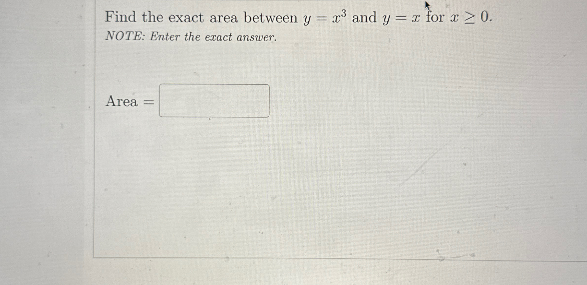 Solved Find the exact area between y=x3 ﻿and y=x ﻿for x≥0. | Chegg.com