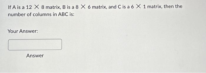 Solved If A is a 12×8 matrix, B is a 8×6 matrix, and C is a | Chegg.com