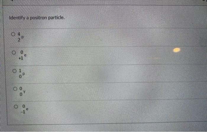 Solved Identify a positron particle. 04 2P 0 0 +1 OP OO | Chegg.com