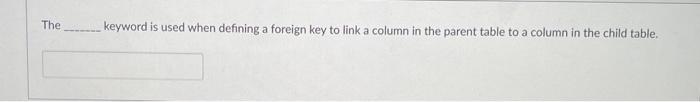Solved The keyword is used when defining a foreign key to | Chegg.com